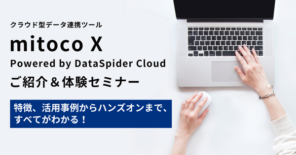 クラウド型データ連携ツール「mitoco X Powered by DataSpider Cloud」 ご紹介＆体験セミナー【ハンズオン】 | 製品カテゴリ | イベント・セミナー ...