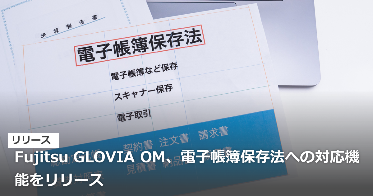 Fujitsu GLOVIA OM、電子帳簿保存法への対応機能をリリース | プレスリリース | ニュース | 株式会社テラスカイ