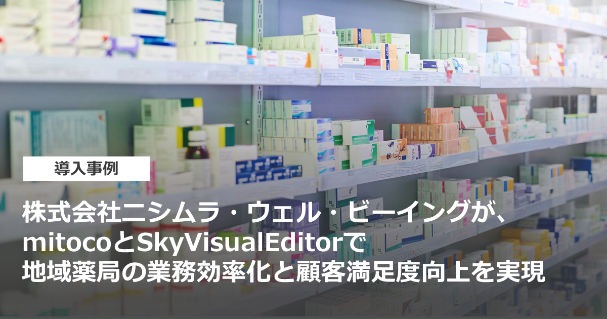株式会社ニシムラ・ウェル・ビーイングが、mitocoとSkyVisualEditorで地域薬局の業務効率化と顧客満足度向上を実現 | サブカテゴリ | ニュース | 株式会社テラスカイ